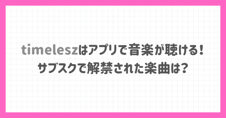 timeleszはアプリで音楽が聴ける！サブスクで解禁された楽曲は？ - ゆるっと調査
